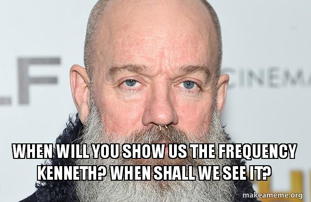 WHEN WILL YOU SHOW US THE FREQUENCY KENNETH? WHEN SHALL WE SEE IT? Meme ...