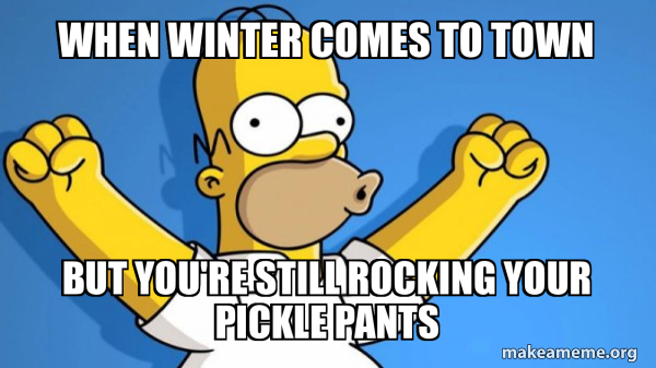 When winter comes to town But you're still rocking your pickle pants ...