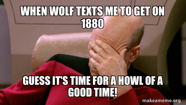 When wolf texts me to get on 1880 Guess it's time for a howl of a good ...
