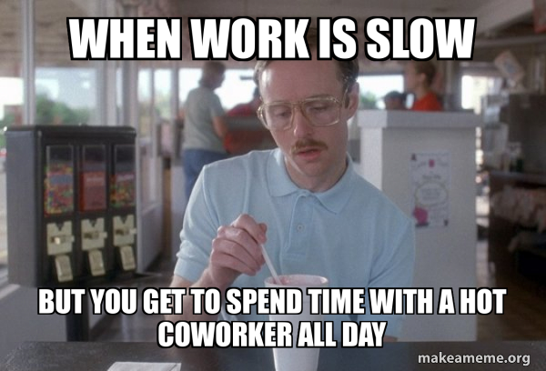 When work is slow but you get to spend time with a hot coworker all day - Things are getting ...