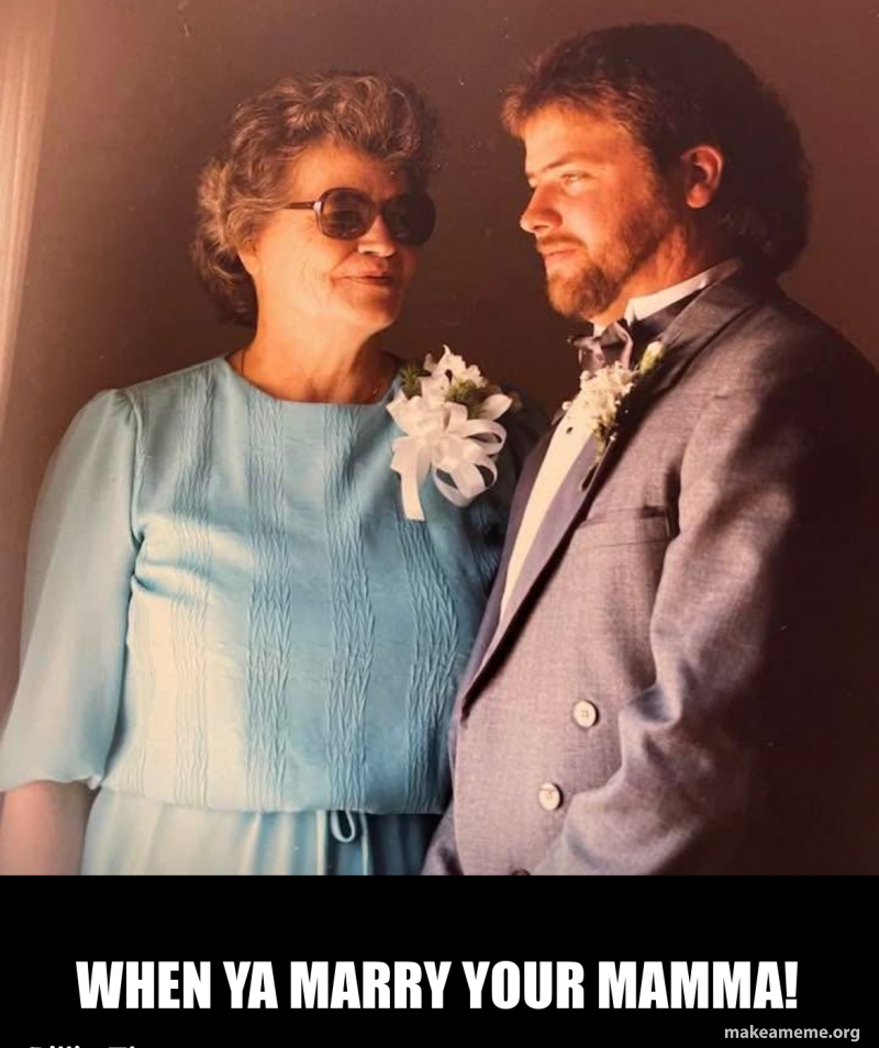 When Ya marry your Mamma! Meme Generator