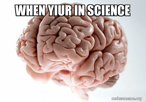 WHen yiur in science - Scumbag Brain Meme Generator