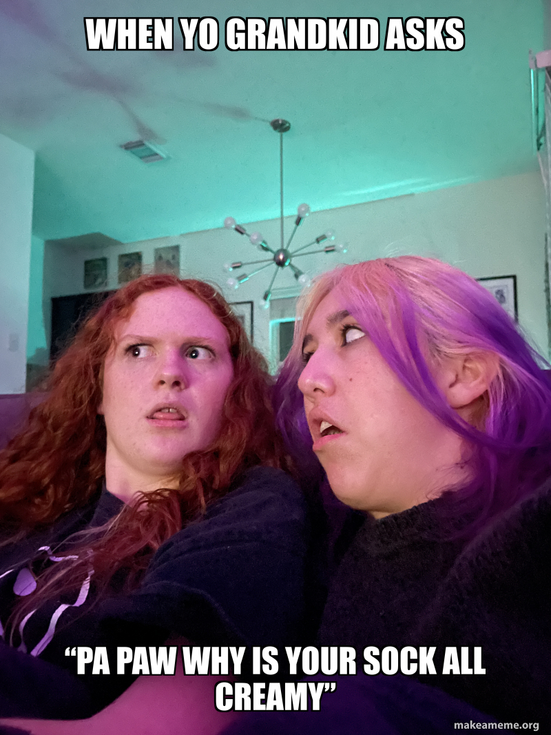 When yo grandkid asks “Pa paw why is your sock all creamy” Meme Generator