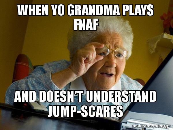 When Yo Grandma Plays Fnaf And Doesnt Understand Jump Scares Internet Grandma Meme Generator