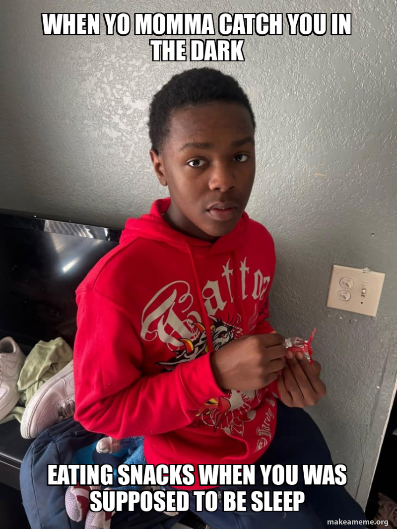 When yo momma catch you in the dark eating snacks when you was supposed ...