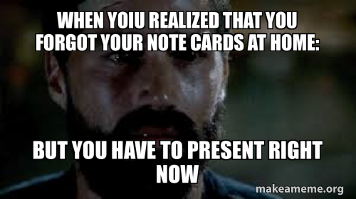 WHEN YOIU REALIZED THAT YOU FORGOT YOUR NOTE CARDS AT HOME: BUT YOU ...