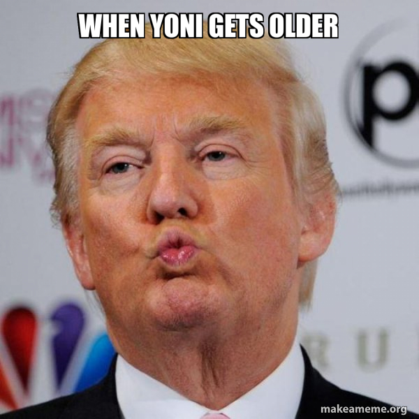 when yoni gets older - Donald Trump Kissing Meme Generator