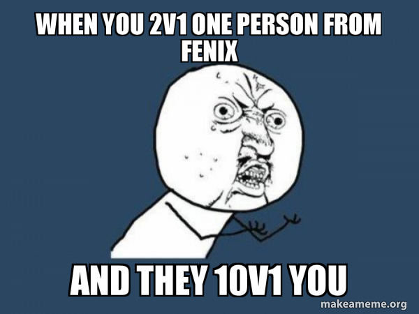 when you 2v1 one person from fenix and they 10v1 you - Y U No Meme ...