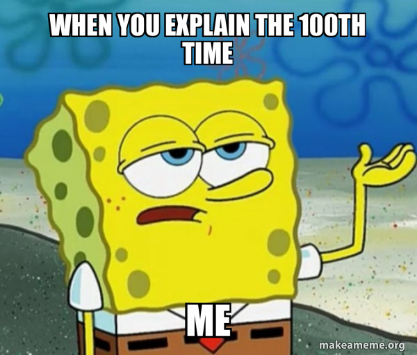 when you explain the 100th time me - Tough SpongeBob Meme Generator
