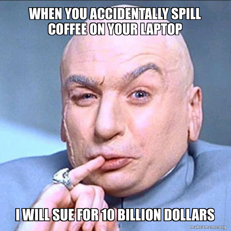 When you accidentally spill coffee on your laptop I will sue for 10 ...