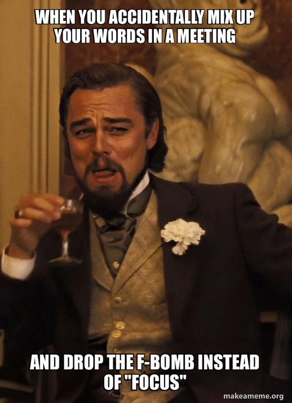 When you accidentally mix up your words in a meeting And drop the F ...