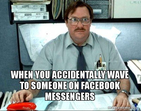 when you accidentally wave to someone on Facebook messengers - Milton ...