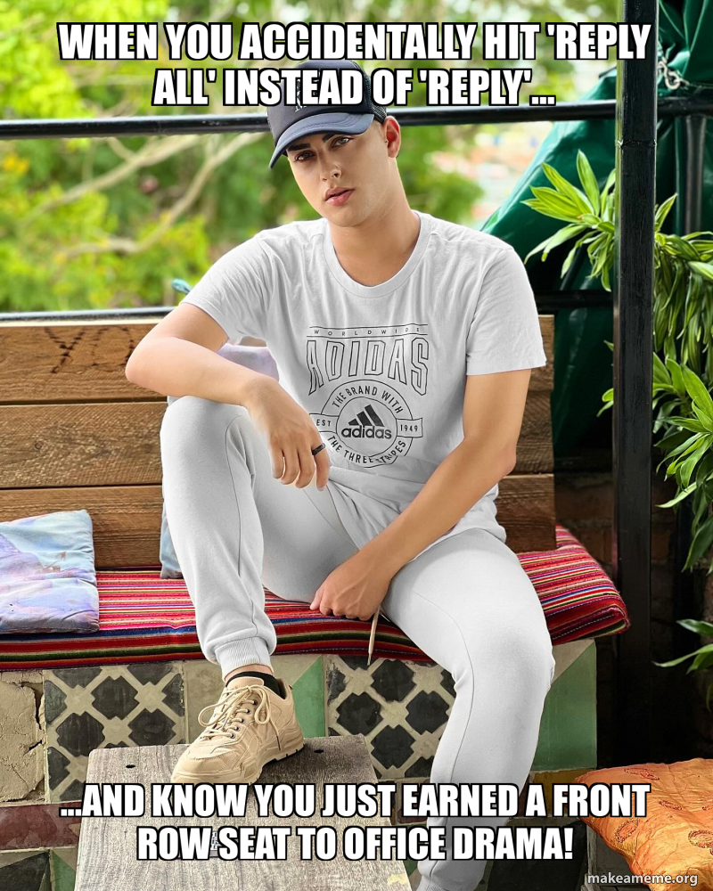 When you accidentally hit 'Reply All' instead of 'Reply'... ...and know ...