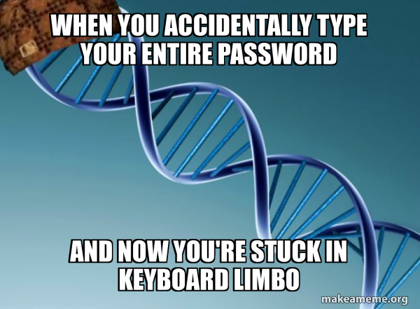 When you accidentally type your entire password And now you're stuck in ...