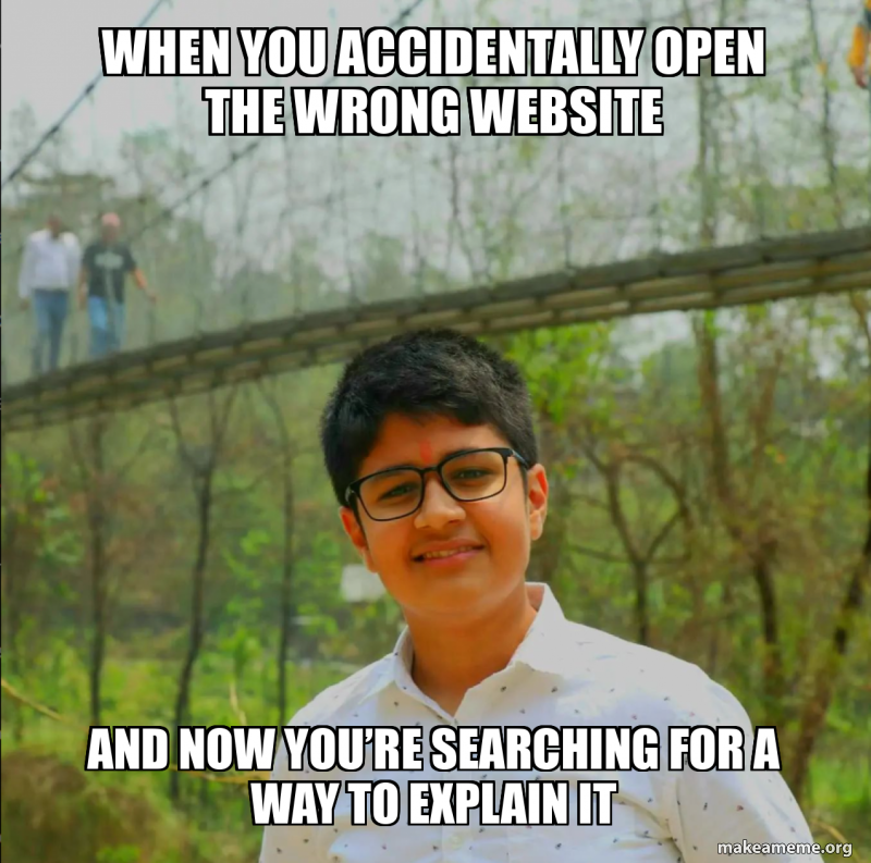 When you accidentally open the wrong website And now you’re searching ...