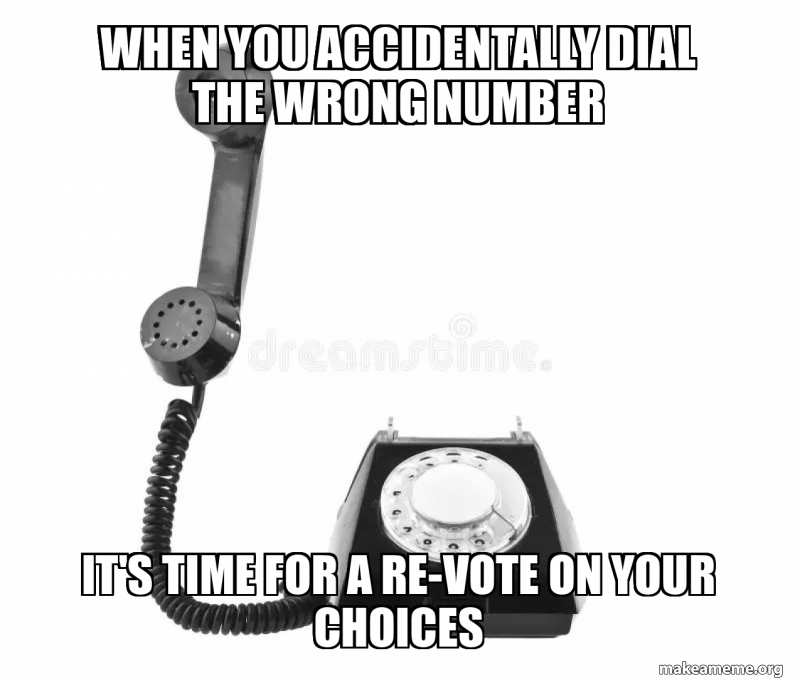 When you accidentally dial the wrong number It's time for a re-vote on ...