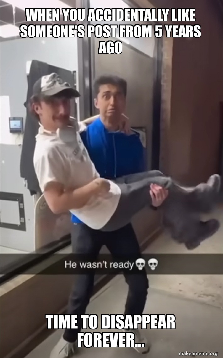 When you accidentally like someone's post from 5 years ago Time to ...