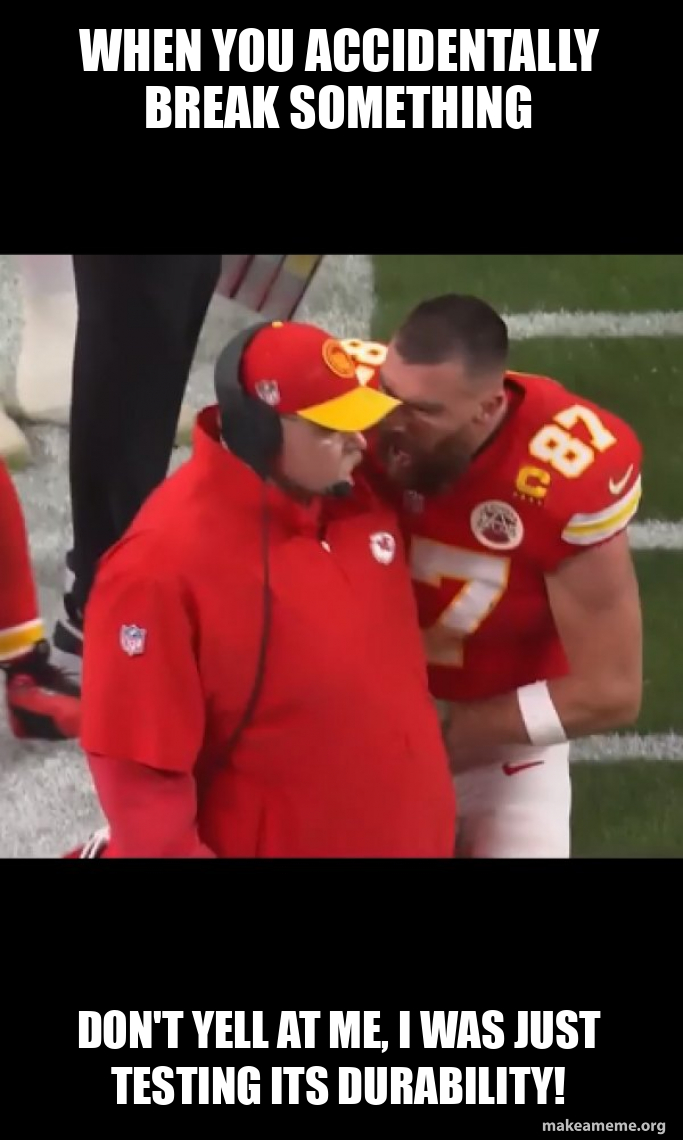 When you accidentally break something Don't yell at me, I was just ...