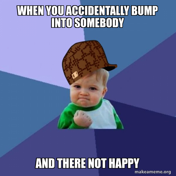 when you accidentally bump into somebody and there not happy - Scumbag Success Kid Meme Generator