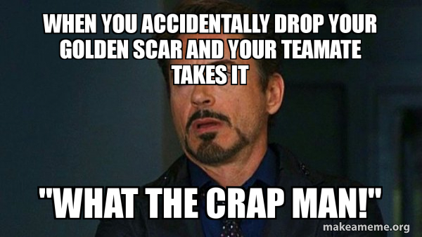 When you accidentally drop your golden scar and your teamate takes it ...