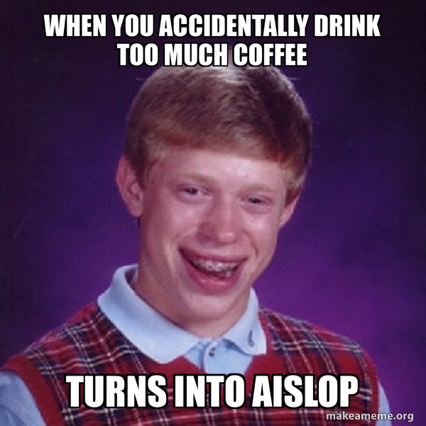 When you accidentally drink too much coffee Turns into aislop - Bad ...