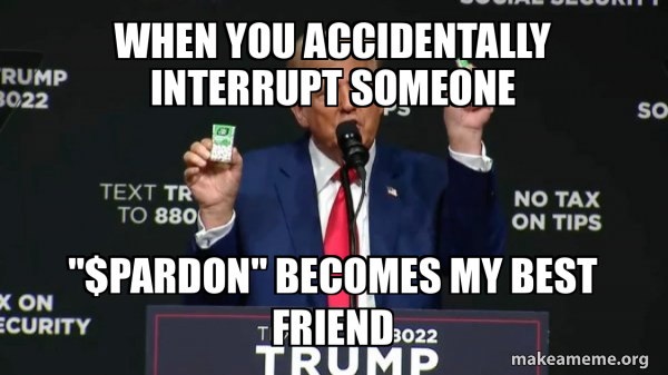 When you accidentally interrupt someone "$pardon" becomes my best ...