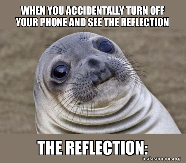 when you accidentally turn off your phone and see the reflection the ...