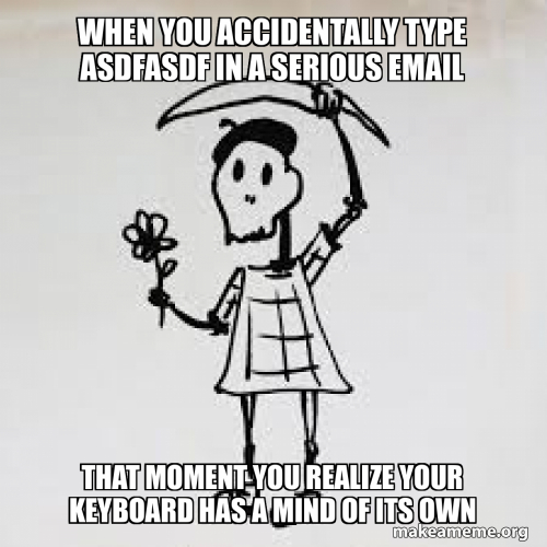 When you accidentally type asdfasdf in a serious email That moment you ...