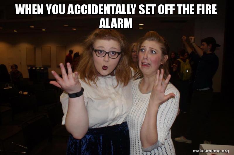 When you accidentally set off the fire alarm Meme Generator
