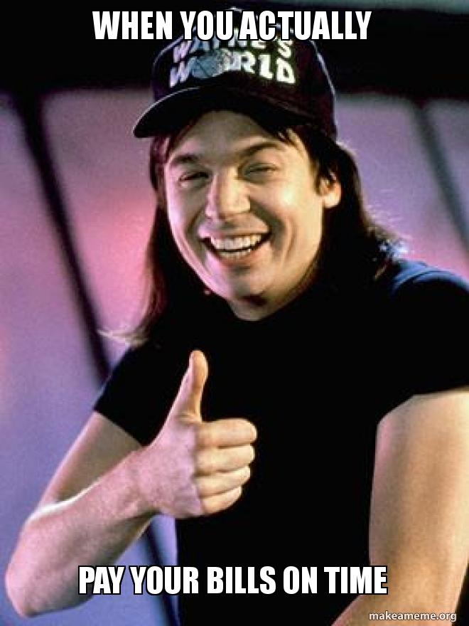 WHEN YOU ACTUALLY PAY YOUR BILLS ON TIME Meme Generator