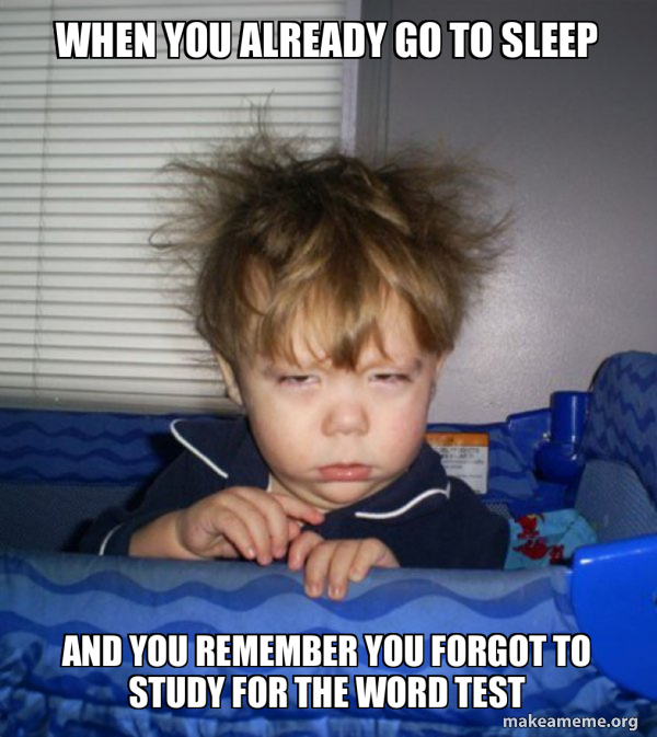 when you already go to sleep and you remember you forgot to study for ...