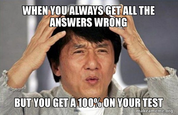 When you always get all the answers wrong But you get a 100% on your ...