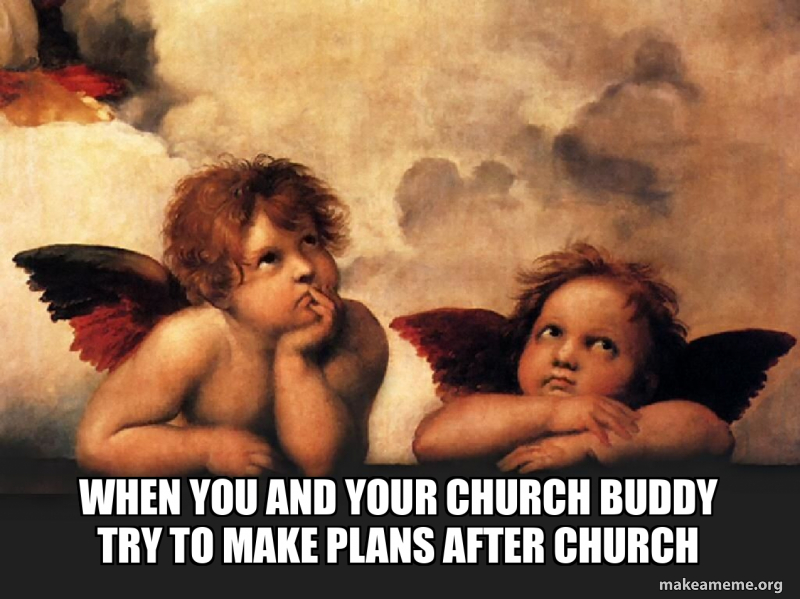 when you AND YOUR CHURCH BUDDY TRY TO MAKE PLANS AFTER CHURCH Meme ...