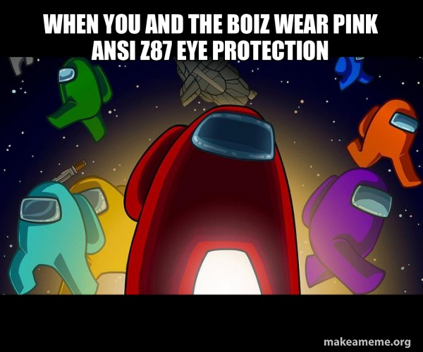 When you and the boiz wear pink ANSI Z87 eye protection - Among Us Meme ...