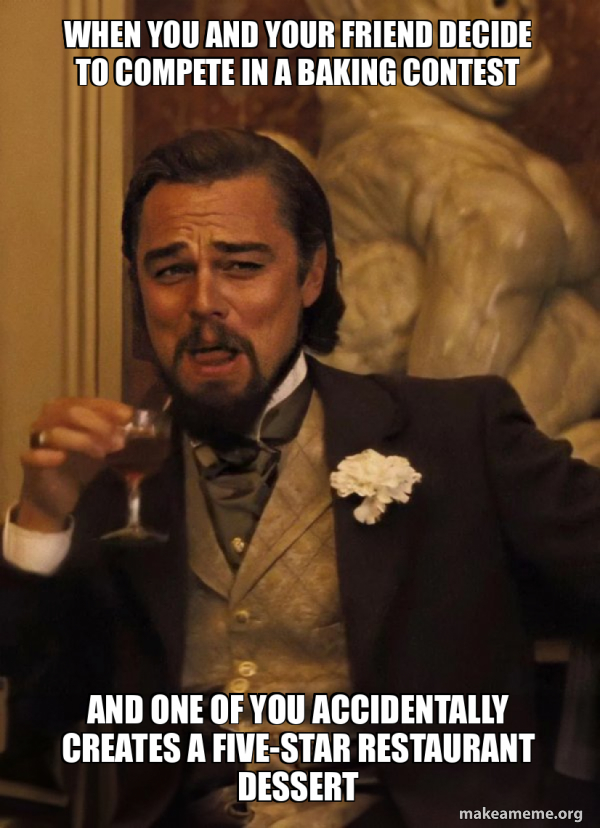 When you and your friend decide to compete in a baking contest And one ...