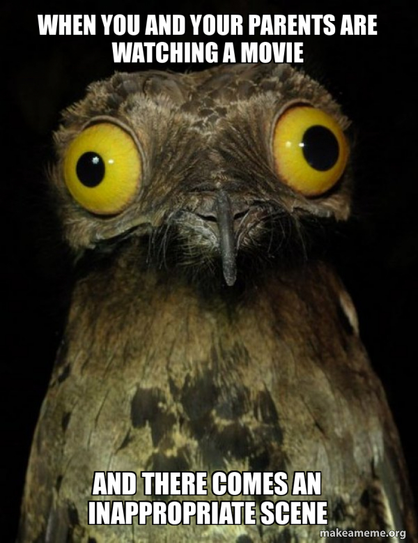 when you and your parents are watching a movie and there comes an ...