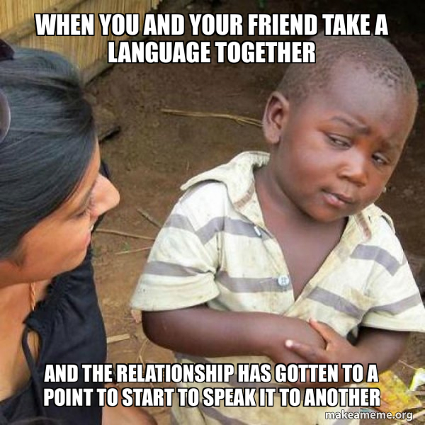 When you and your friend take a language together And the relationship ...