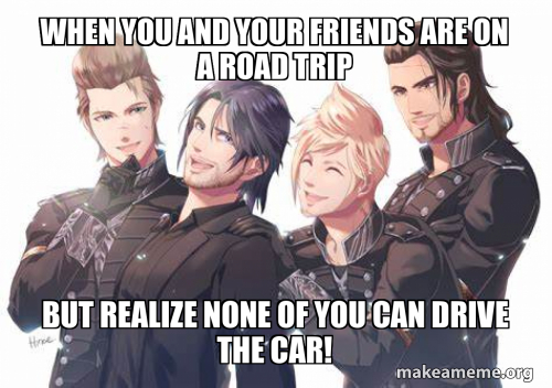 When you and your friends are on a road trip But realize none of you ...