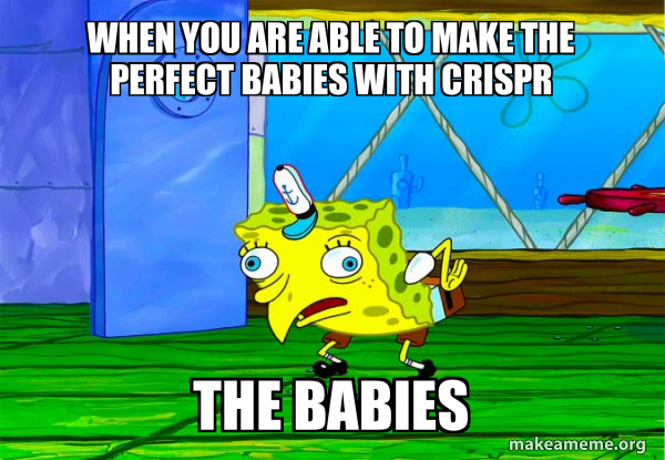 When you are able to make the perfect babies with CRISPR The Babies ...