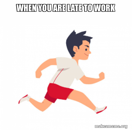 When You are late to work Meme Generator