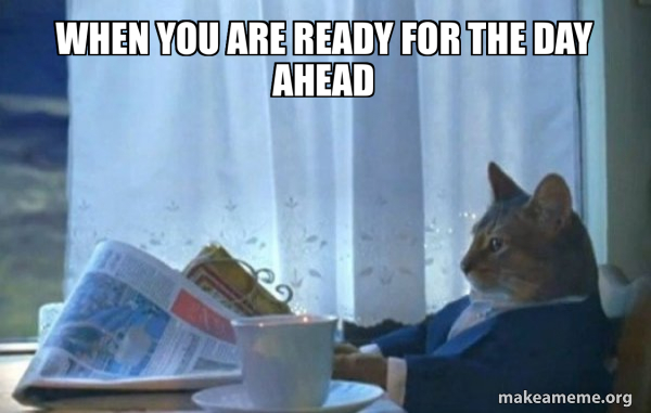 when you are ready for the day ahead - Sophisticated Cat Meme Generator