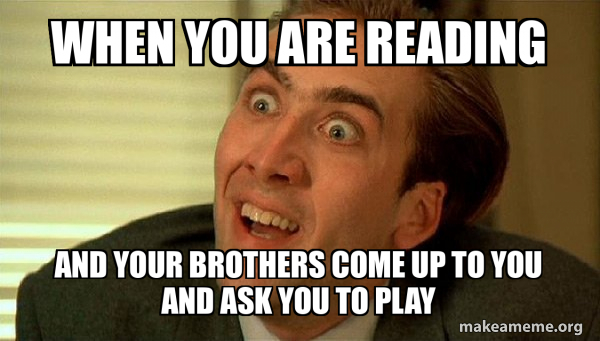 WHEN YOU ARE READING AND YOUR BROTHERS COME UP TO YOU AND ASK YOU TO ...