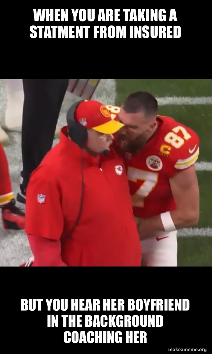 when you are taking a statment from insured but you hear her boyfriend ...