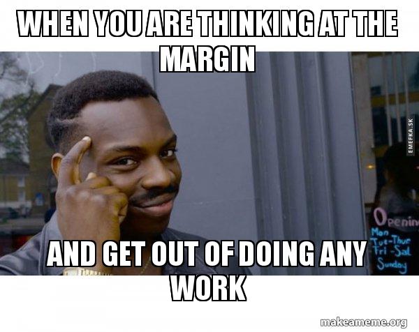 when you are thinking at the margin and get out of doing any work ...