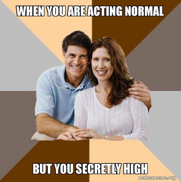 When you are acting normal but you secretly high - Scumbag Parents Meme ...
