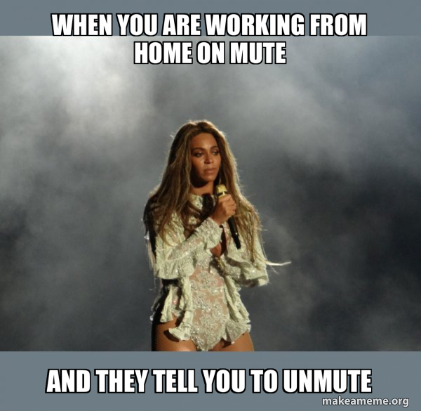 when you are working from home on mute and they tell you to unmute ...