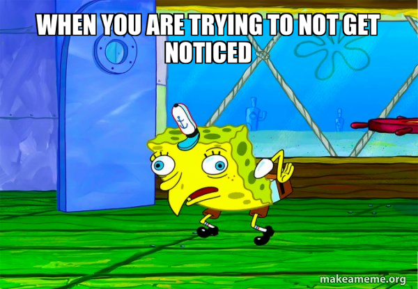 When you are trying to not get noticed - Mocking SpongeBob Meme Generator
