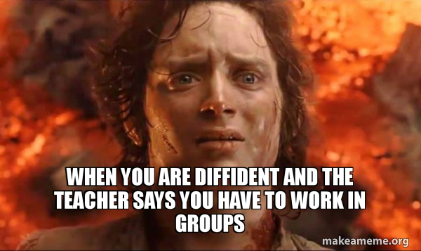 When you are diffident and the teacher says you have to work in groups ...