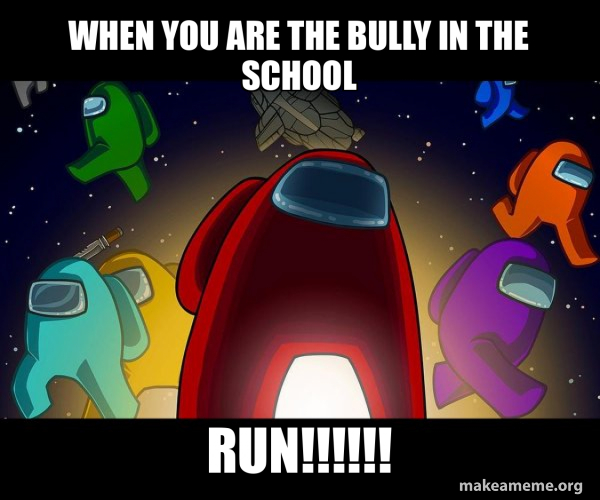When you are the bully in the school RUN!!!!!! - Among Us Meme Generator
