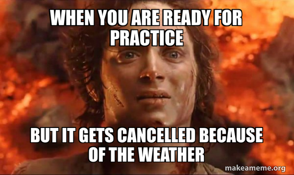 When you are ready for practice But it gets cancelled because of the ...
